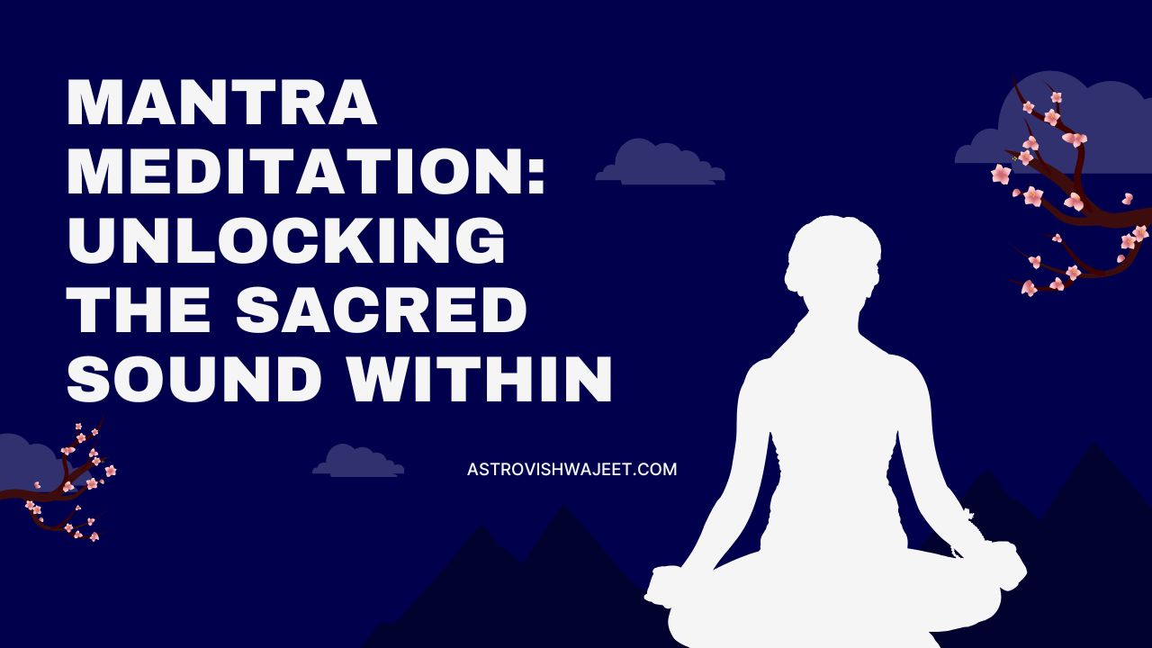 Mantra Meditation: Unlocking the Sacred Sound Within – Astrovishwajeet