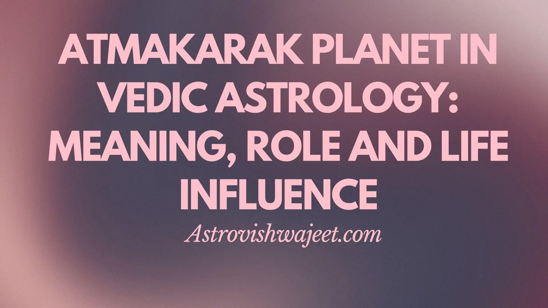 Atmakarak Planet in Vedic Astrology: Meaning, Role and Life Influence ...